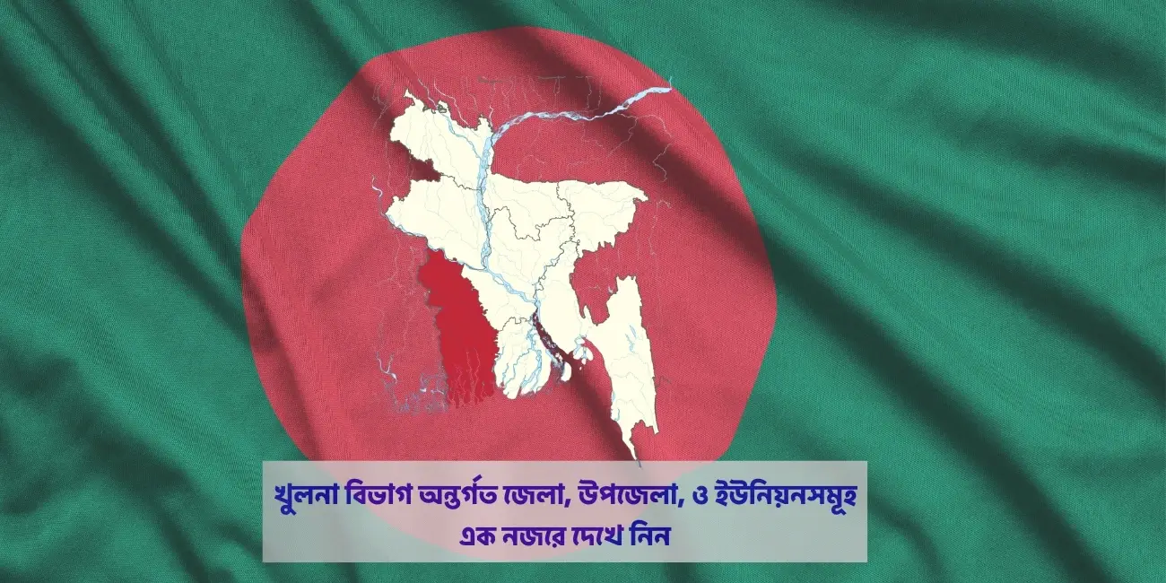 খুলনা বিভাগের জেলা, উপজেলা ও ইউনিয়নসমূহ এক নজরে দেখুন